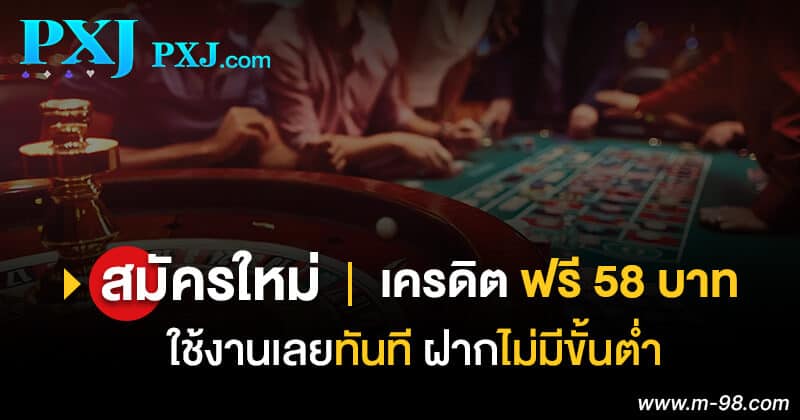 PXJ เครดิต ฟรี 58 สมัคร ใหม่ใช้งานเลยทันที ฝากไม่มีขั้นต่ำ
