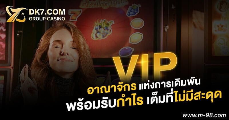 DK7 vip อาณาจักรแห่งการเดิมพัน พร้อมรับกำไรเต็มที่ไม่มีสะดุด